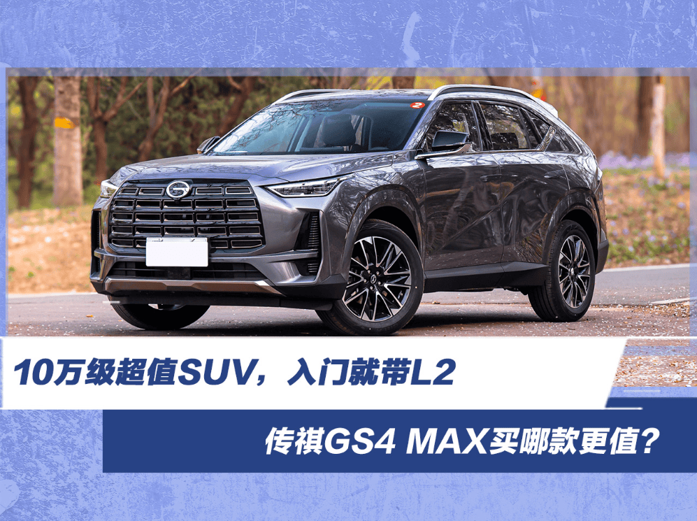 10万级超值SUV，入门就带L2，传祺GS4 MAX买哪款更值？_搜狐汽车_搜狐网