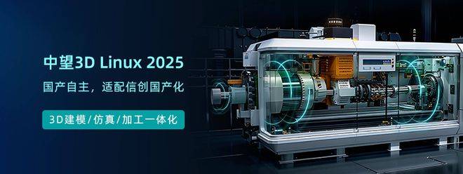 国产信创3D- 中望3D Linux 2025发布，助力企业高效转型国产三维CAD替代方案_应用_功能_设计