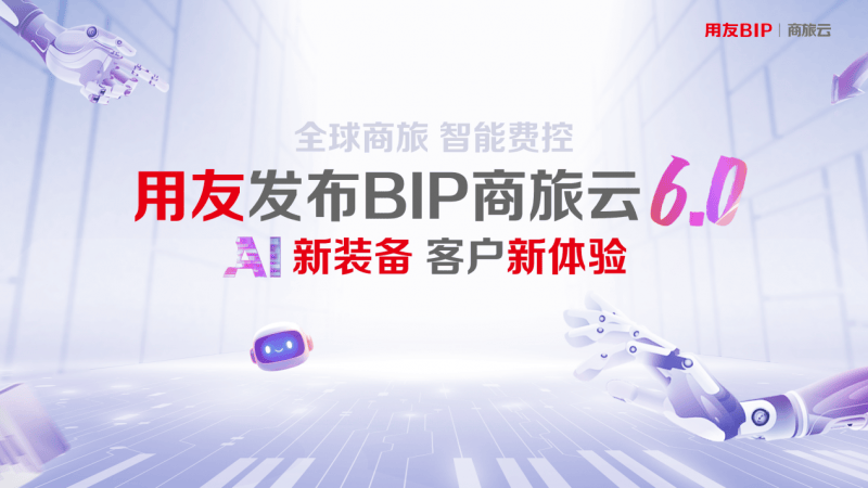 全球商旅 智能费控 用友发布BIP商旅云6.0，AI新装备，客户新体验_企业_员工_管理