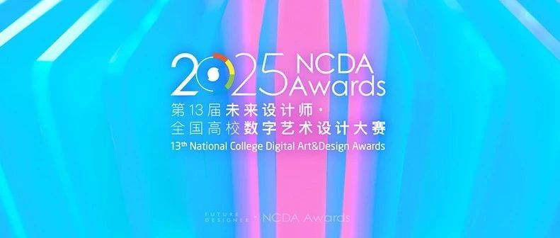 大赛｜2025第13届未来设计师NCDA大赛作品上传开启「开放投稿」（截至2025.6.20）_参赛_赛道_ncda