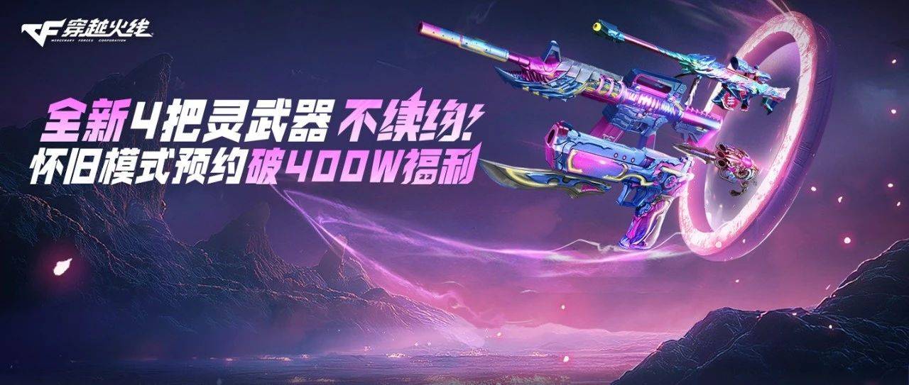 【活动爆料】CF怀旧模式预约400万达成！4把全新灵武器无需续约！_CFer_道具_Barrett-