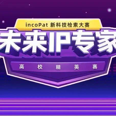 活动 | 2025 incoPat新科技检索大赛“未来IP专家”高校精英赛报名通道开启_参赛选手_答题_时间