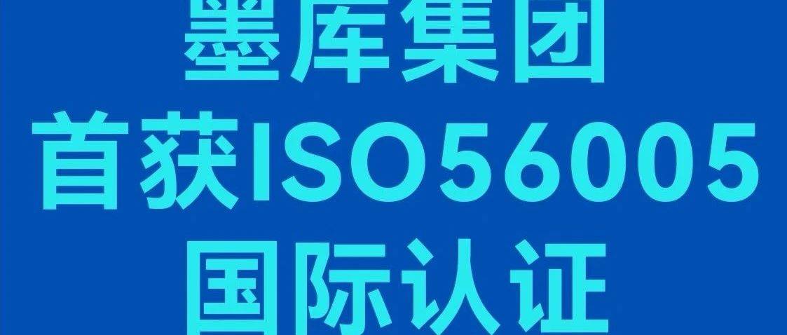 标准领航 智权致胜 | 墨库集团首获ISO56005国际认证_创新_管理_深圳