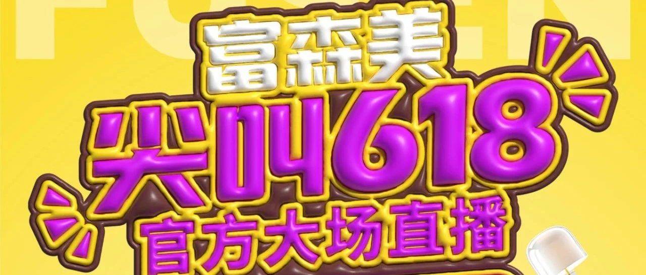 请尖叫！富森美年中大促·618大场直播周四、周五来袭！