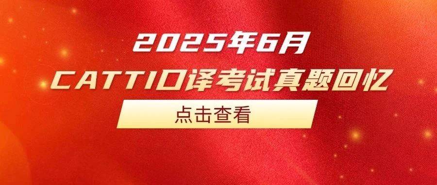 最新！2025年6月CATTI口译真题回忆版公布！_笔译_考后_整理